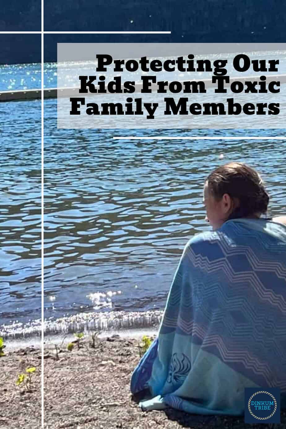 Protecting Our Kids From Toxic Family Members - Dinkum Tribe